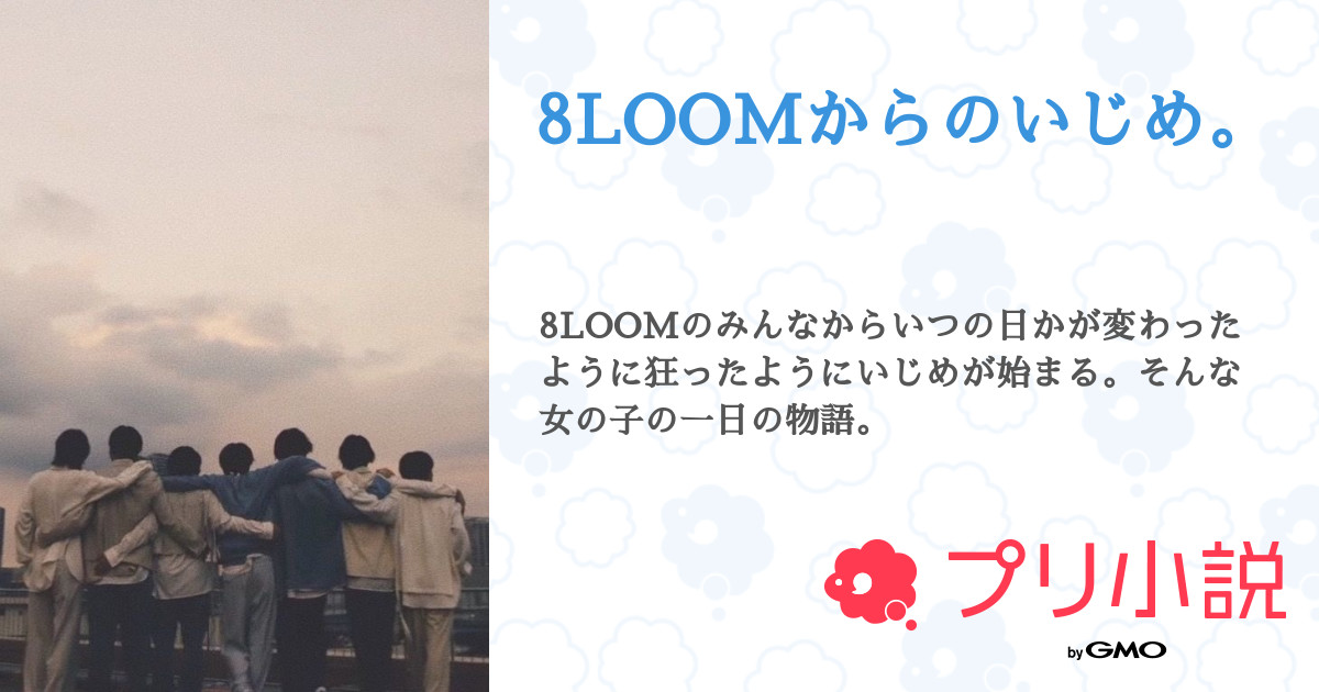 8LOOMからのいじめ。 - 全8話 【連載中】（小 川 の え く ぼ 。さんの夢小説） | 無料スマホ夢小説ならプリ小説 byGMO